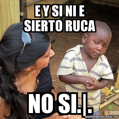 Meme Skeptical 3rd World Kid - e y si ni e sierto ruca no si.|. - 22525005