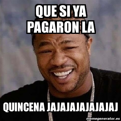 Meme Yo Dawg - Que si ya pagaron la quincena jajajajajajajaj - 22527224