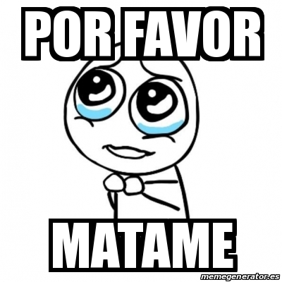 Meme Por favor - por favor matame - 22528138