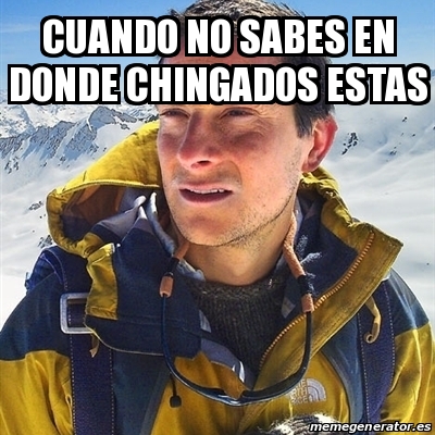 Meme Bear Grylls - CUANDO NO SABES EN DONDE CHINGADOS ESTAS - 22528836
