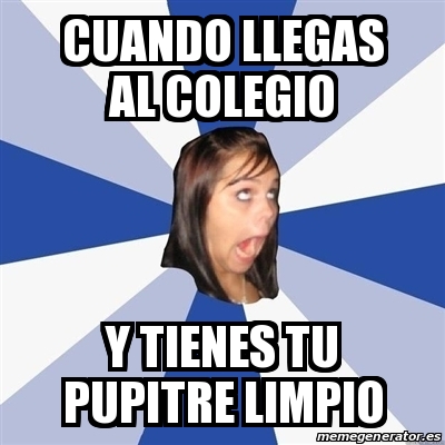 Meme Annoying Facebook Girl - Cuando llegas al colegio y tienes tu ...