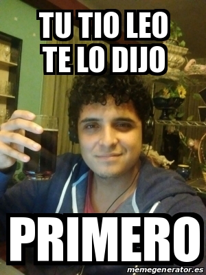 Meme Personalizado - Tu tio leo te lo dijo Primero - 22534395
