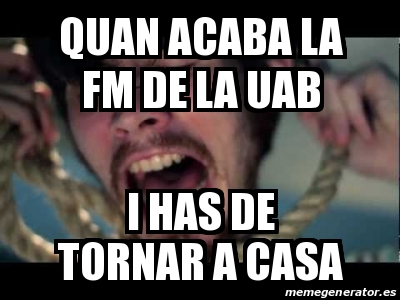 Meme Personalizado - Quan acaba la fm de la uab i has de tornar a casa ...