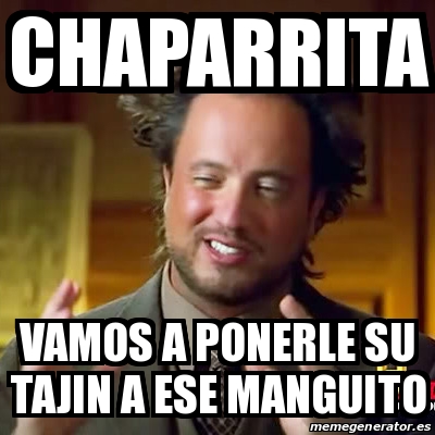 Meme Ancient Aliens - Chaparrita Vamos a ponerle su tajin a ese ...