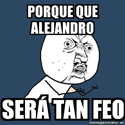 Meme Y U No - Porque que alejandro SerÃ¡ tan feo - 22543695