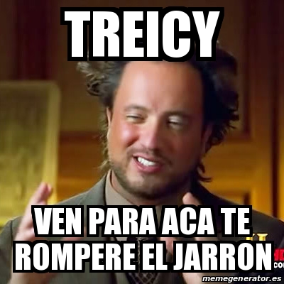 Meme Ancient Aliens - treicy VEN PARA ACA TE ROMPERE EL JARRON - 22546839