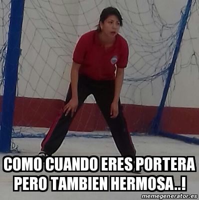 Meme Personalizado - Como cuando eres portera pero tambien hermosa ...