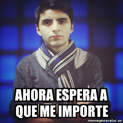 Meme Personalizado - ahora espera a que me importe - 22550461