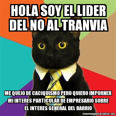 Meme Business Cat - Hola soy el lider del no al tranvia me quejo de ...