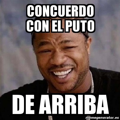 Meme Yo Dawg - Concuerdo con el puto De arriba - 22553326