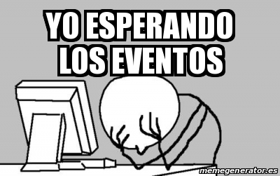 Meme Personalizado - Yo esperando los eventos - 22566541