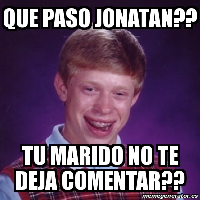 Meme Bad Luck Brian - que paso jonatan?? tu marido no te deja comentar ...