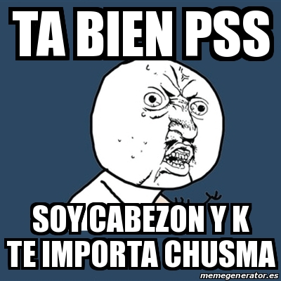 Meme Y U No - ta bien pss soy cabezon y k te importa chusma - 22567962