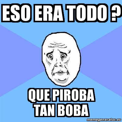 Meme Okay Guy - Eso era todo ? Que piroba tan boba - 22568646