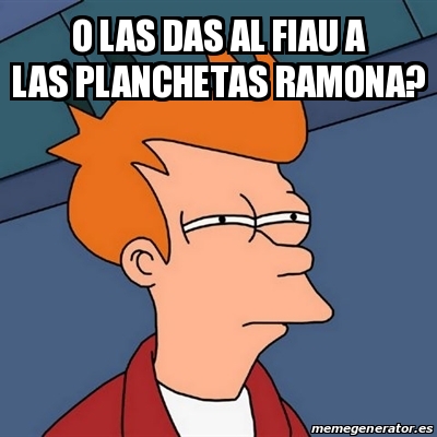 Meme Futurama Fry - o las das al fiau a las planchetas ramona? - 22572950