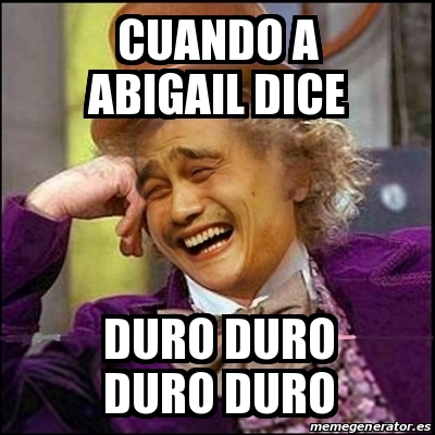 Meme Yao Wonka - Cuando a abigail dice Duro Duro duro duro - 22573026