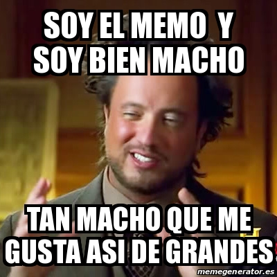 Meme Ancient Aliens - Soy el memo y soy bien macho Tan macho que me ...