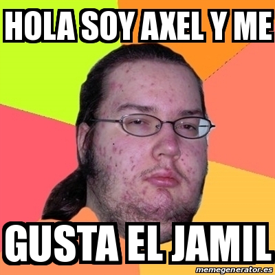 Meme Friki - hola soy axel y me gusta el jamil - 22579140