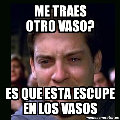 Meme crying peter parker - Me traes otro vaso? Es que esta escupe en ...