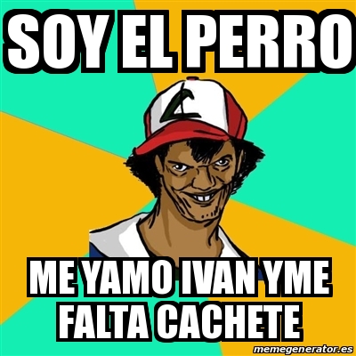 Meme Ash Pedreiro - soy el perro me yamo ivan yme falta cachete - 22587081