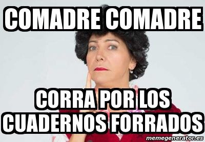 Meme Personalizado - Comadre comadre corra por los cuadernos forrados ...