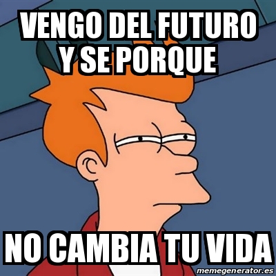 Meme Futurama Fry - vengo del futuro y se porque no cambia tu vida ...