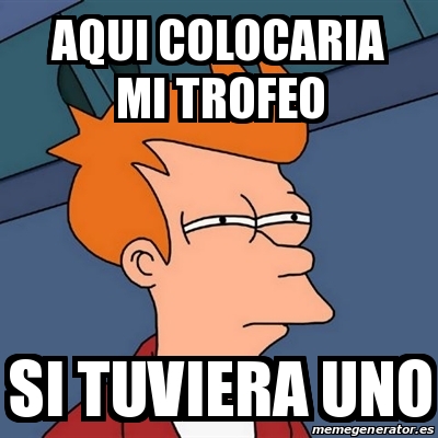 Meme Futurama Fry - aqui colocaria mi trofeo si tuviera uno - 22594525