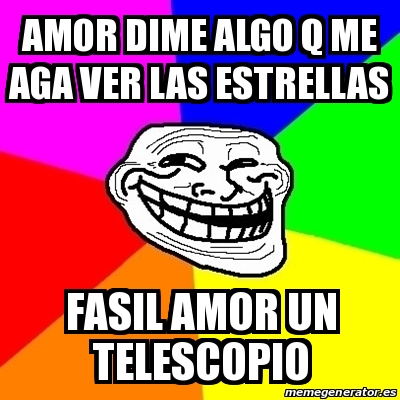 Meme Troll - amor dime algo q me aga ver las estrellas fasil amor un ...