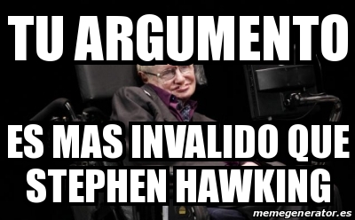 Meme Personalizado - tu argumento es mas invalido que stephen hawking ...