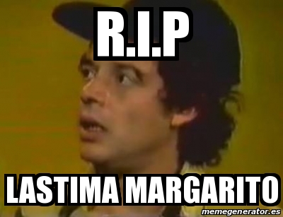 Meme Personalizado - R.i.p Lastima margarito - 22068459