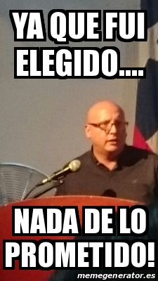 Meme Personalizado - Ya que fui elegido.... Nada de lo prometido ...