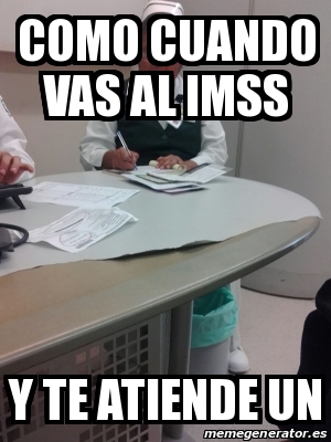 Meme Personalizado - Como cuando vas al IMSS Y te atiende un - 22603493