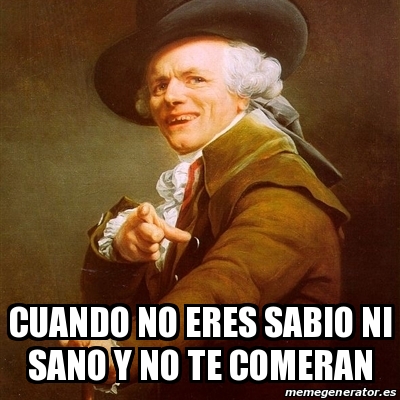 Meme Joseph Ducreux - cuando no eres sabio ni sano y no te comeran ...