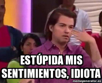 Meme Personalizado - EstÃºpida mis sentimientos, idiota - 22607892