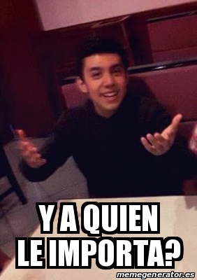 Meme Personalizado - y a quien le importa? - 22608738