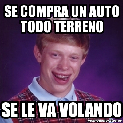 Meme Bad Luck Brian - se compra un auto todo terreno se le va volando ...