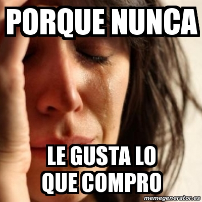 Meme Problems - porque nunca le gusta lo que compro - 22623058
