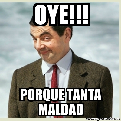 Meme Mr Bean - oYE!!! PORQUE TANTA MALDAD - 22631295