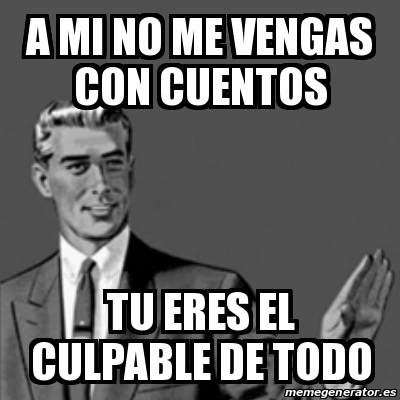 Meme Correction Guy - a mi no me vengas con cuentos tu eres el culpable ...