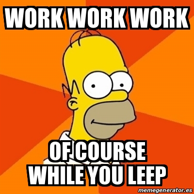 Meme Homer - WORK WORK WORK OF COURSE WHILE YOU LEEP - 22632341