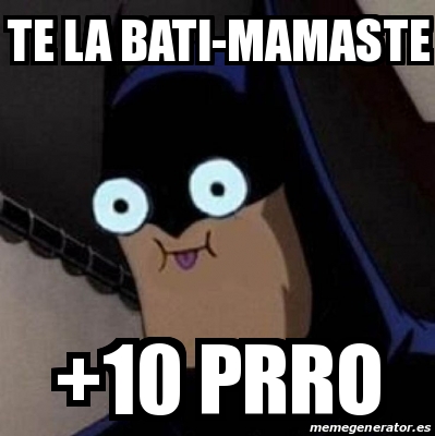 Meme Personalizado - te la bati-mamaste +10 prro - 22643963