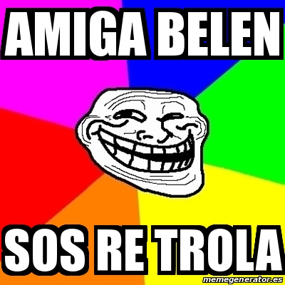 Meme Troll - amiga belen sos re trola - 22652649