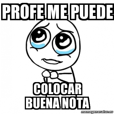 Meme Por favor - profe me puede colocar buena nota - 22654323