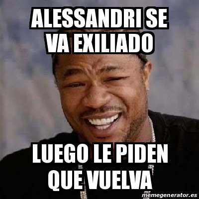 Meme Yo Dawg - ALESSANDRI SE VA EXILIADO LUEGO LE PIDEN QUE VUELVA ...