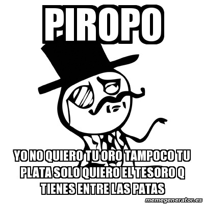 Meme Feel Like A Sir - piropo yo no quiero tu oro tampoco tu plata solo ...
