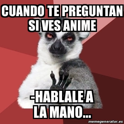 Meme Chill Out Lemur - Cuando te preguntan si ves anime -hablale a la ...