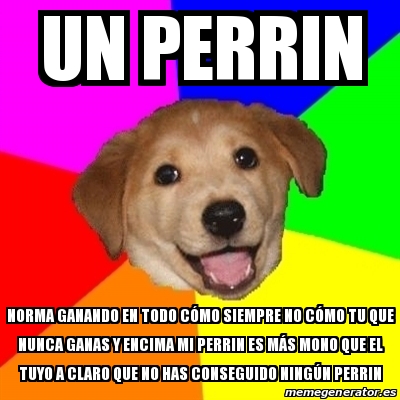 Meme Advice Dog - UN PERRIN NORMA GANANDO EN TODO CÃ“MO SIEMPRE NO CÃ ...