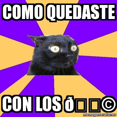 Meme Anxiety Cat - Como quedaste Con los ðŸ’© - 22677985