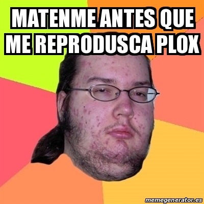 Meme Friki - matenme antes que me reprodusca plox - 22678527