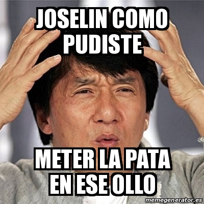 Meme Jackie Chan - Joselin como pudiste Meter la pata en ese ollo ...